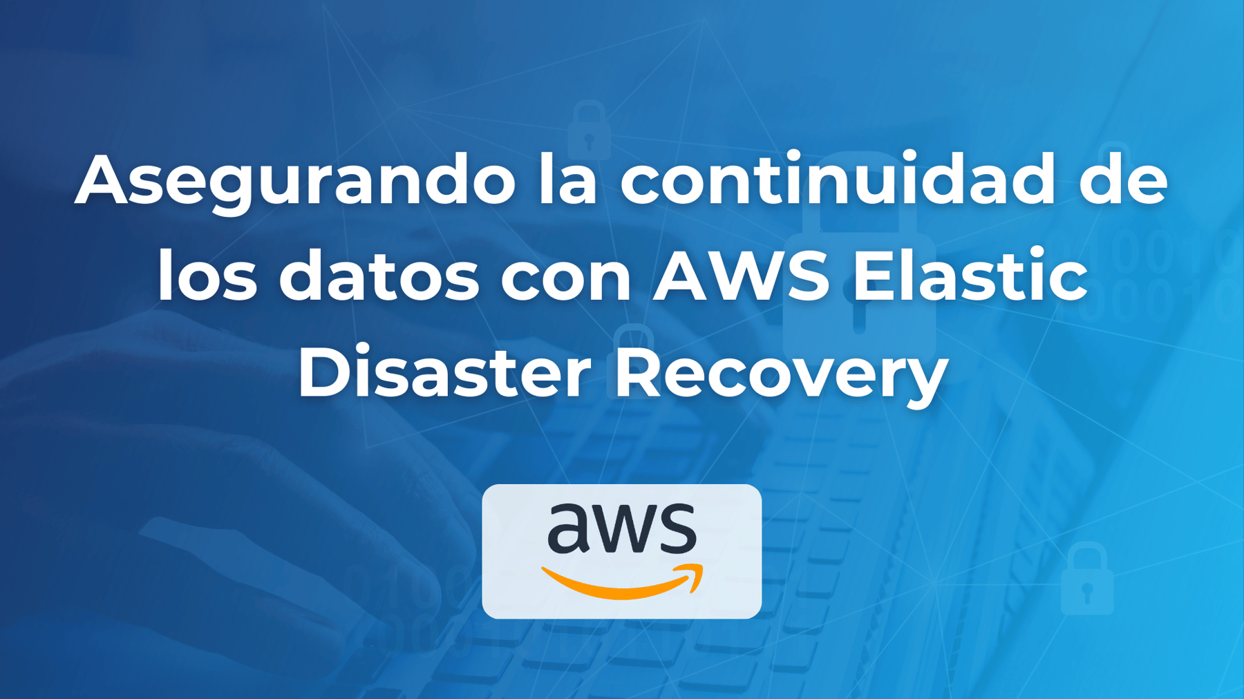 AWS Elastic Disaster Recovery: Continúa tu negocio AWS Elastic Disaster Recovery: Continúa tu negocio